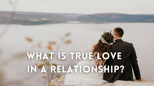 What is True Love in a Relationship? | My Couple Goal